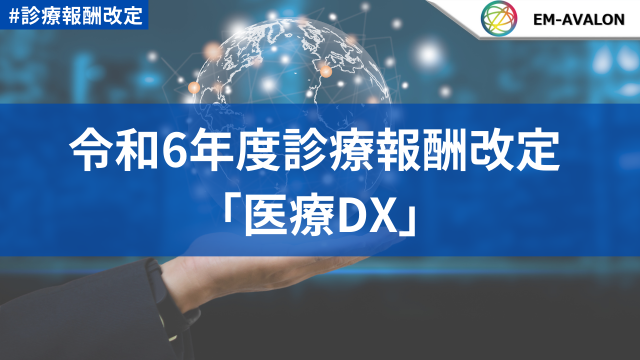 （特集）令和6年度診療報酬改定 「医療DX」 | 医療従事者・介護従事者”必見”の医療情報ポータルサイト｜EM-AVALON