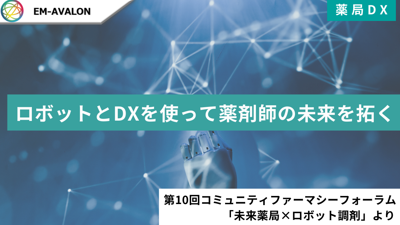 ロボットとDXを使って薬剤師の未来を拓く | 医療従事者・介護従事者”必見”の医療情報ポータルサイト｜EM-AVALON